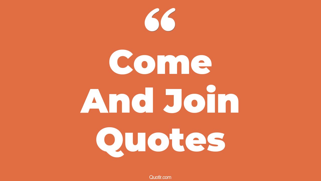90+ Famous Come And Join Quotes That Will Unlock Your True Potential