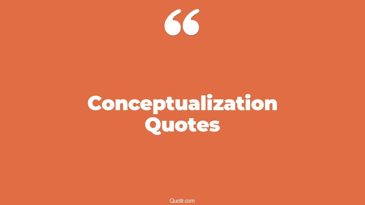 45+ Eye-Opening Conceptualization Quotes That Will Inspire Your Inner Self