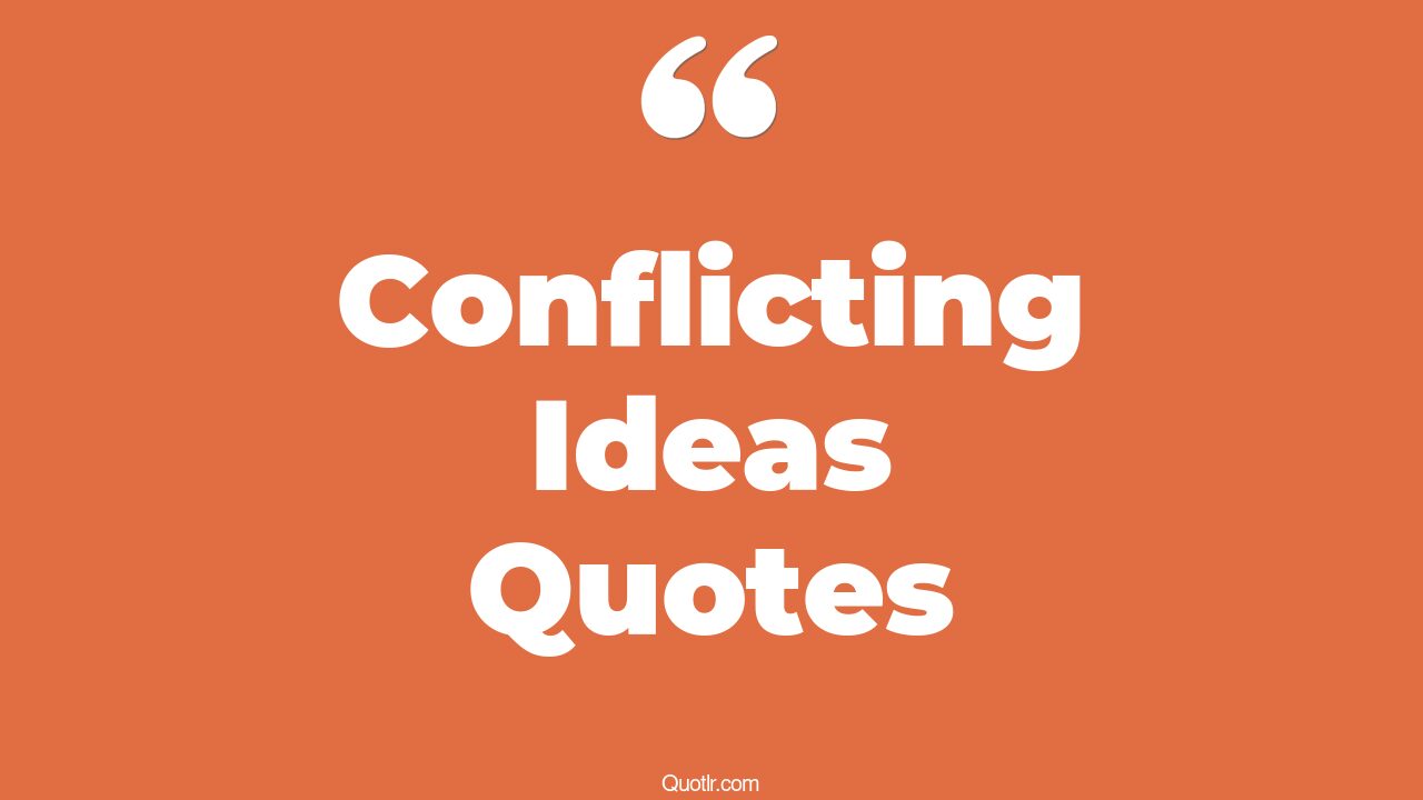 84+ Powerful Conflicting Ideas Quotes That Will Unlock Your True Potential