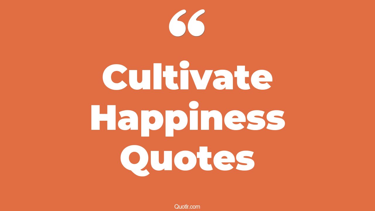 69+ Wonderful Cultivate Happiness Quotes That Will Unlock Your True ...