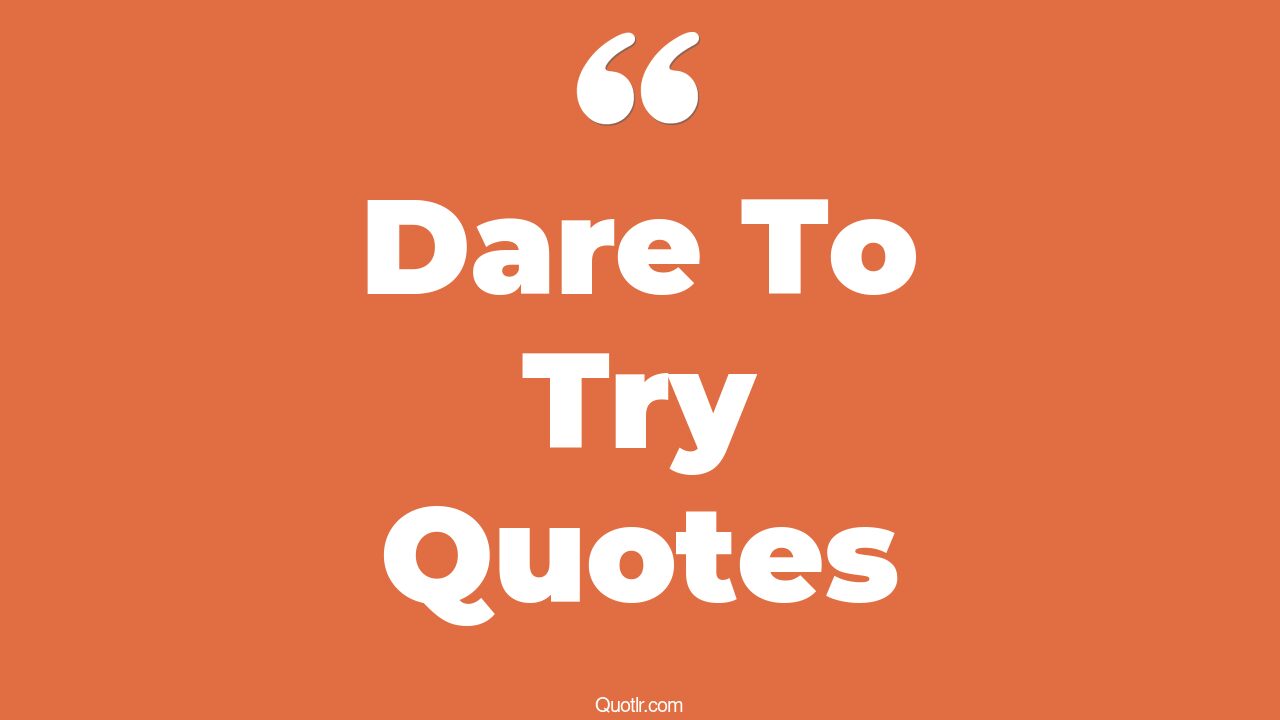 101+ Delightful Dare To Try Quotes That Will Unlock Your True Potential