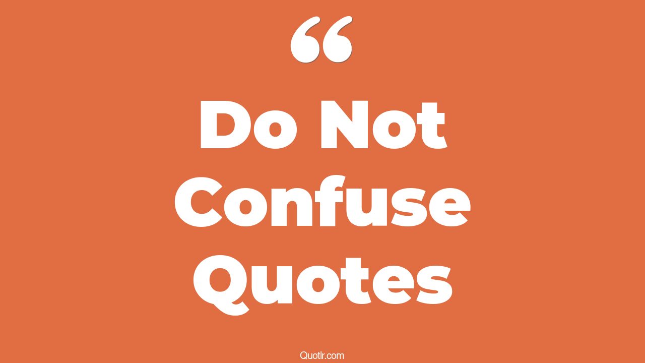 135+ Memorable Do Not Confuse Quotes That Will Unlock Your True Potential