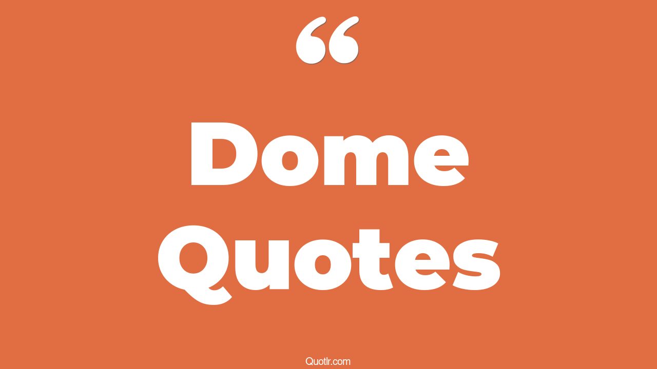 70 Instructive Dome Quotes (bio dome, under the dome, half dome)