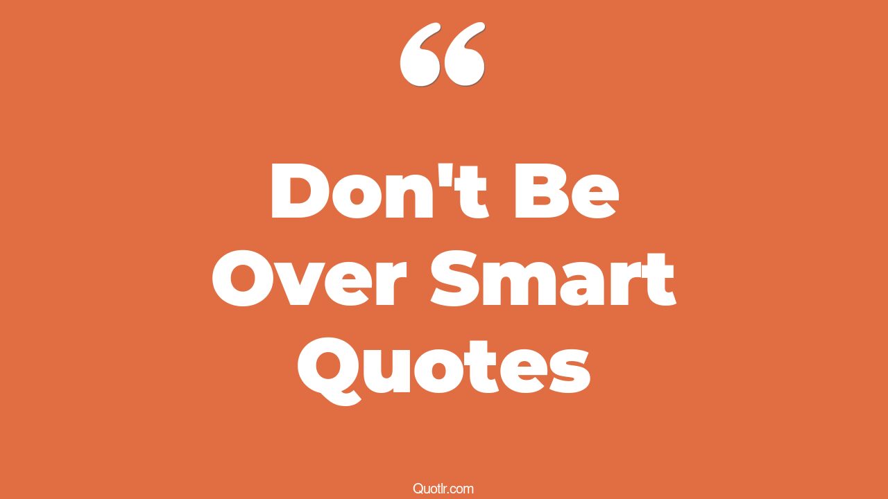 7+ Breathtaking Don't Be Over Smart Quotes