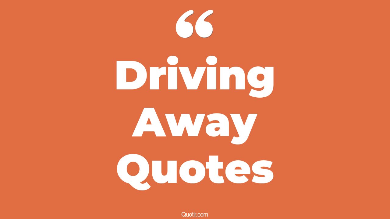 45 Strong You're Driving Me Away Quotes | driving my life away, driving ...