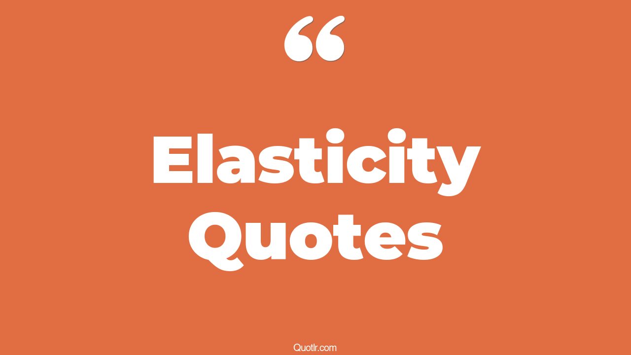 75 Risky Elasticity Quotes (elasticity in economics, motivational, what ...