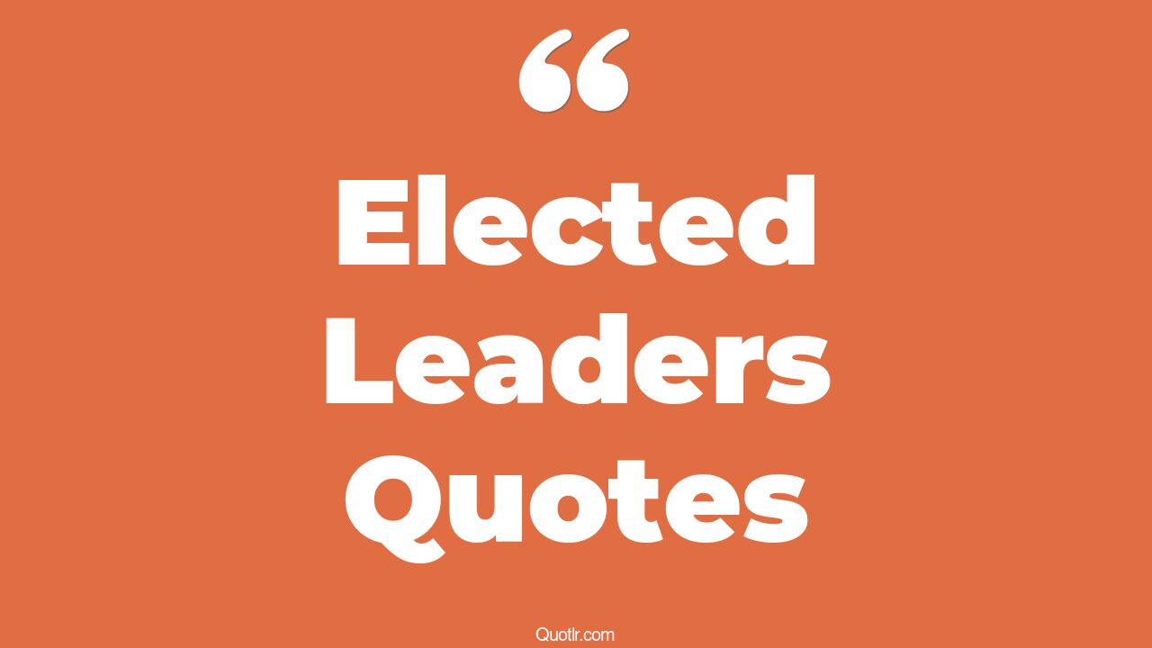 45+ Surprising Elected Leaders Quotes That Will Unlock Your True Potential