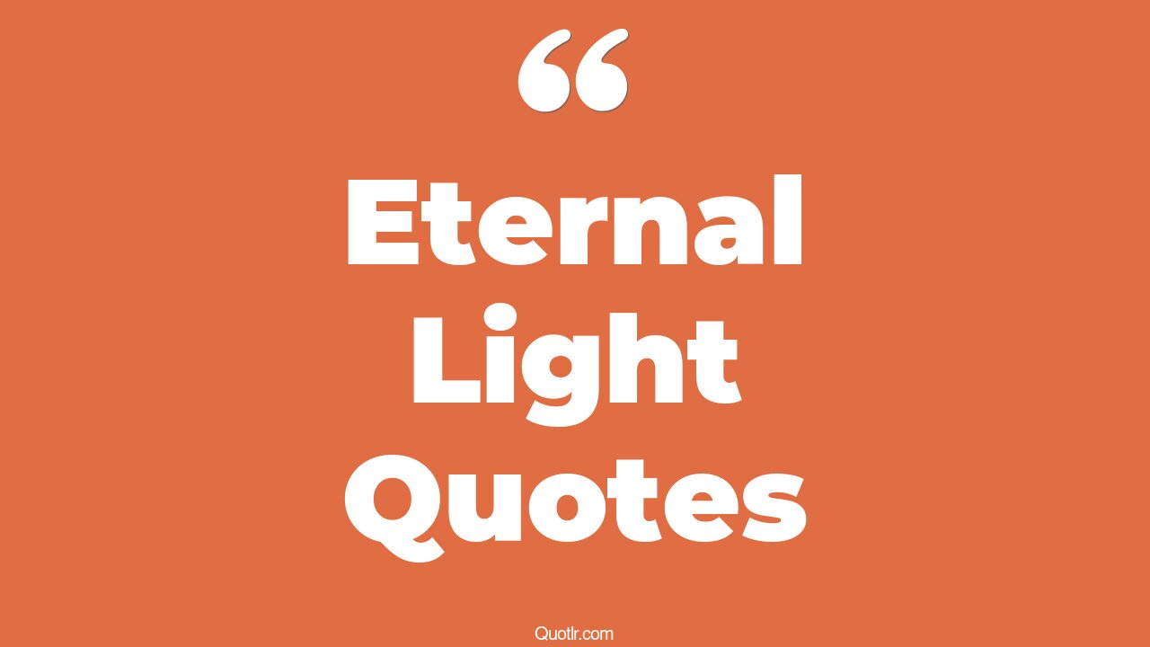 45+ Unconventional Eternal Light Quotes That Will Unlock Your True ...