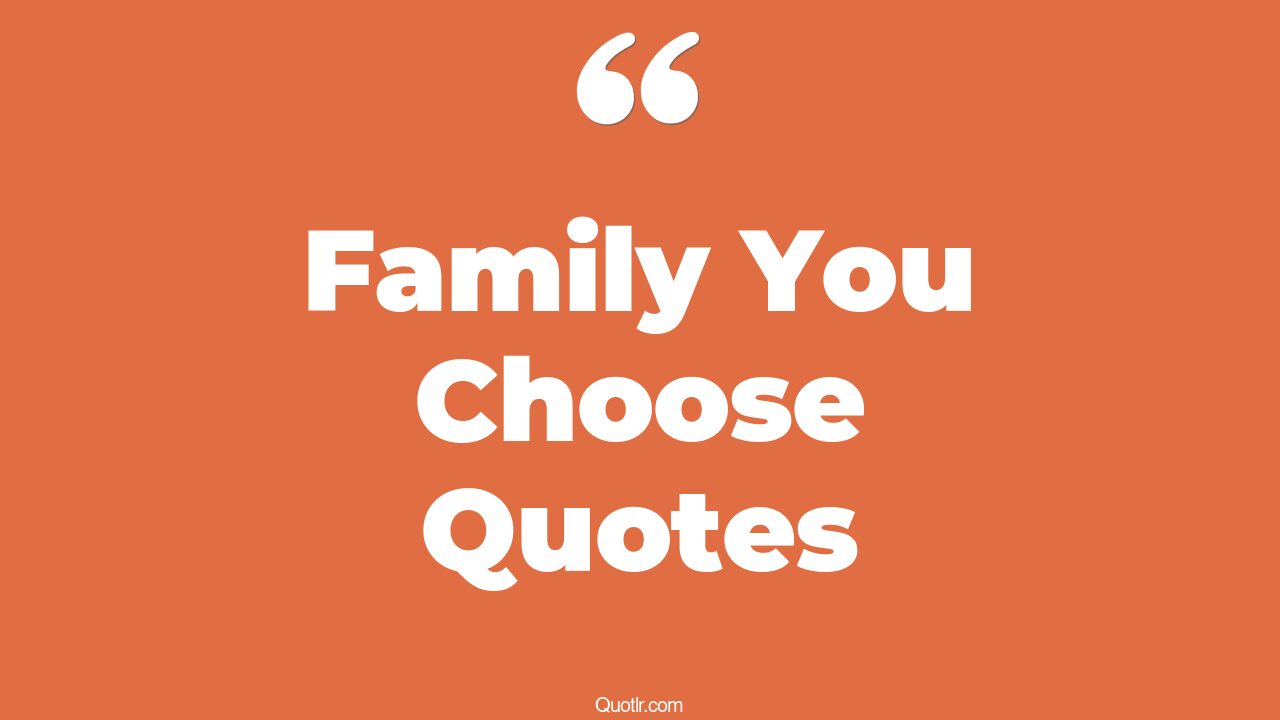 45+ Unique Family You Choose Quotes That Will Unlock Your True Potential