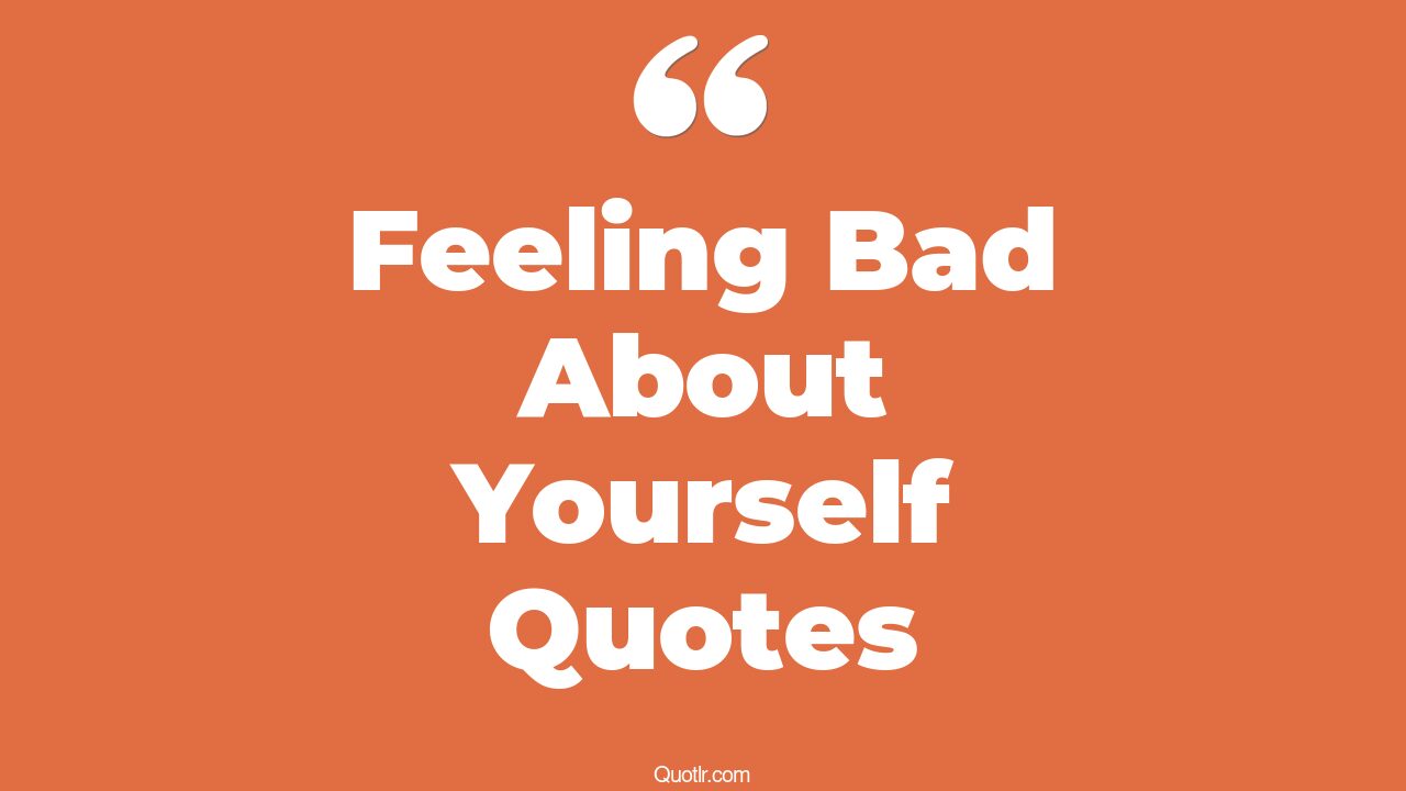 28 Attractive Feeling Bad About Yourself Quotes | am feeling bad, stop ...