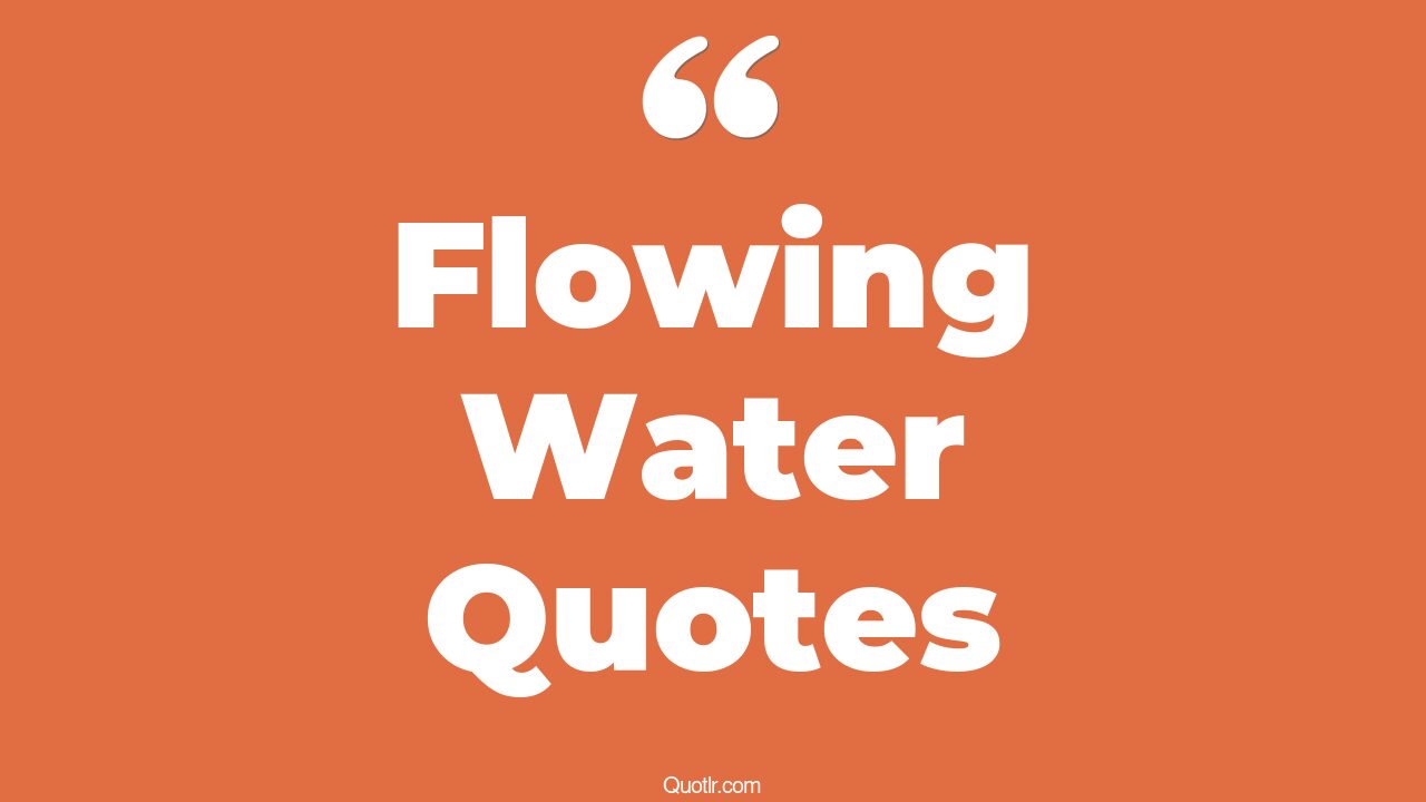 45 Useful Flowing Water Quotes That Will Unlock Your True Potential