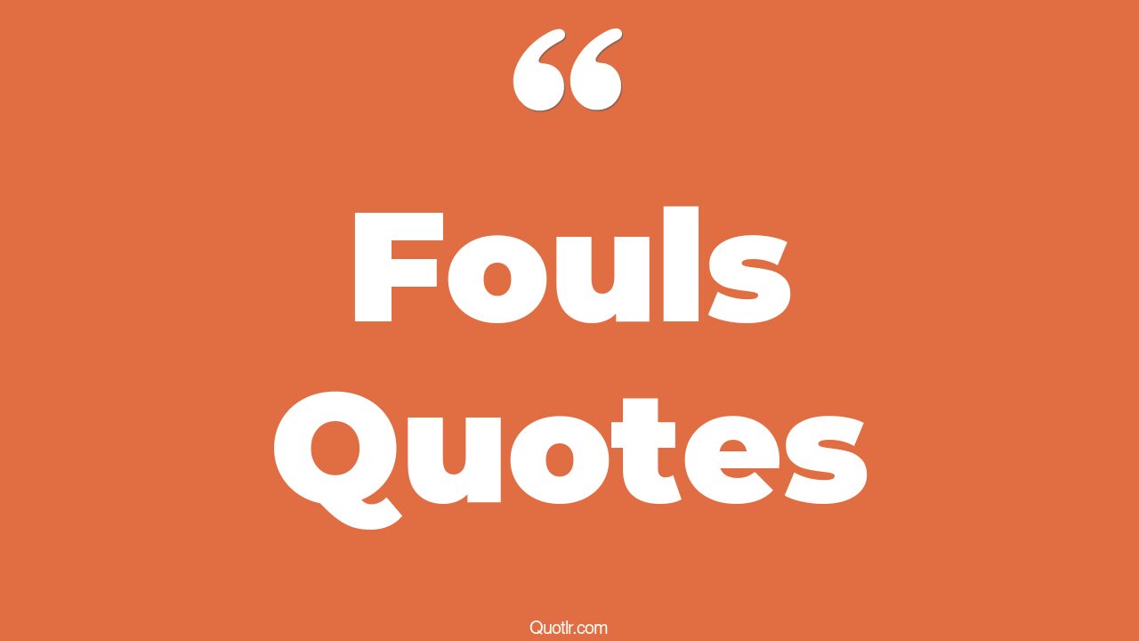 95 Memorable Fouls Quotes (fair is foul, crying foul, foul lady fortune)