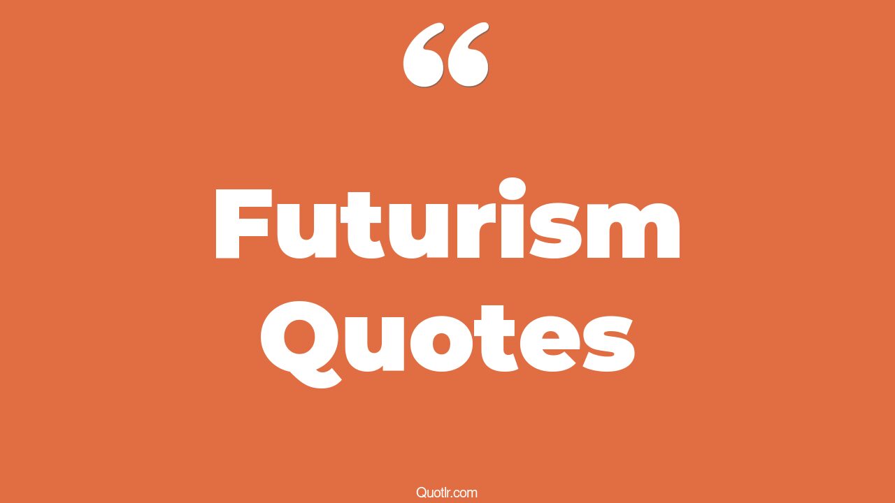 45 Informative Futurism Quotes | past and future, live future quotes