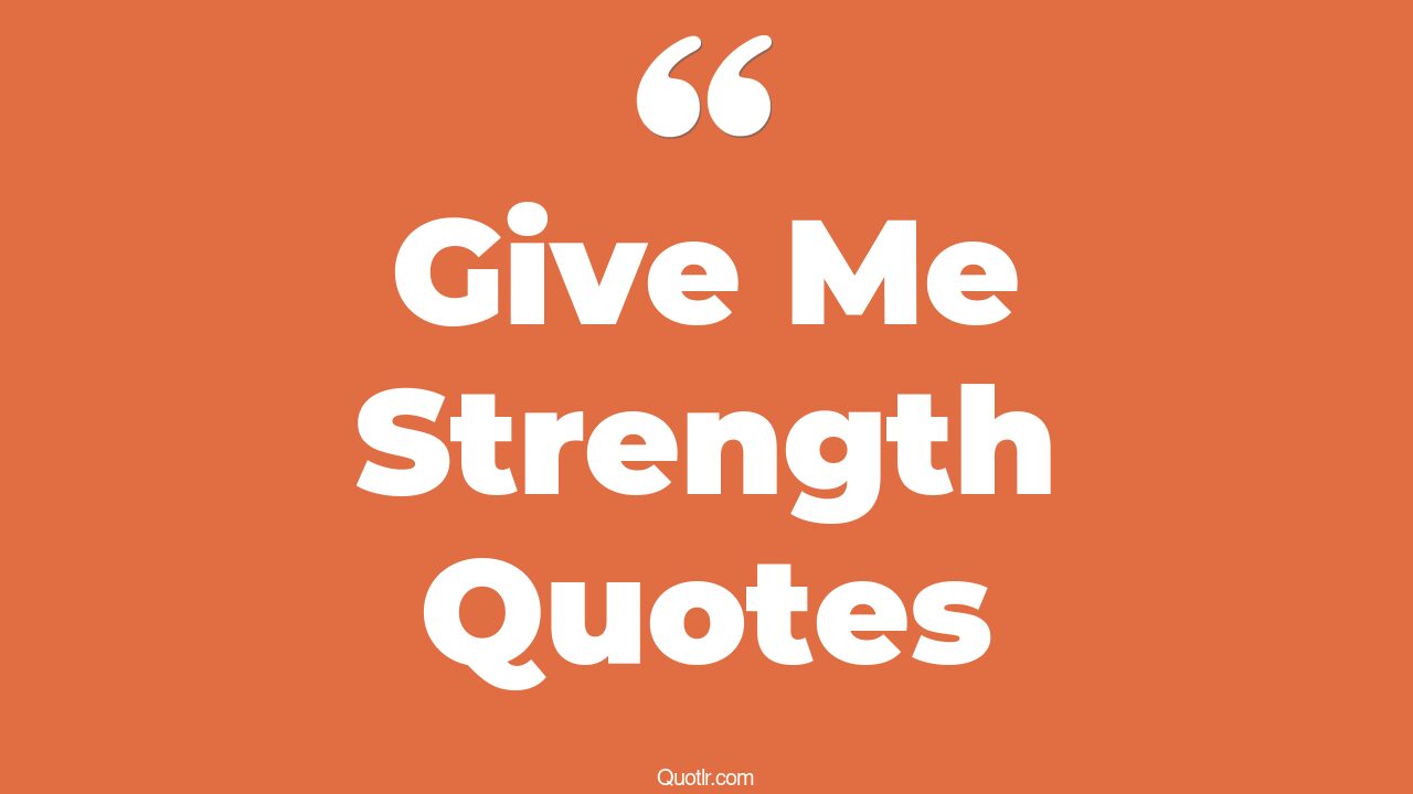 45+ Remarkable Give Me Strength Quotes That Will Unlock Your True Potential