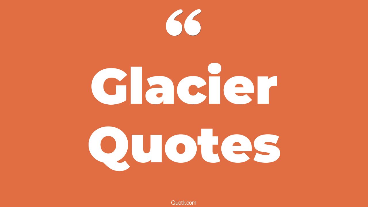 92+ Off-limits Glacier Quotes That Will Unlock Your True Potential