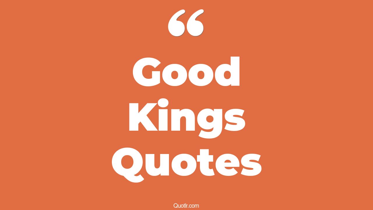 45+ Delightful Good Kings Quotes That Will Unlock Your True Potential