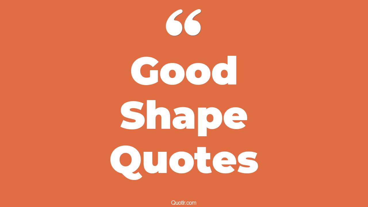288+ Unbelievable Good Shape Quotes That Will Unlock Your True Potential