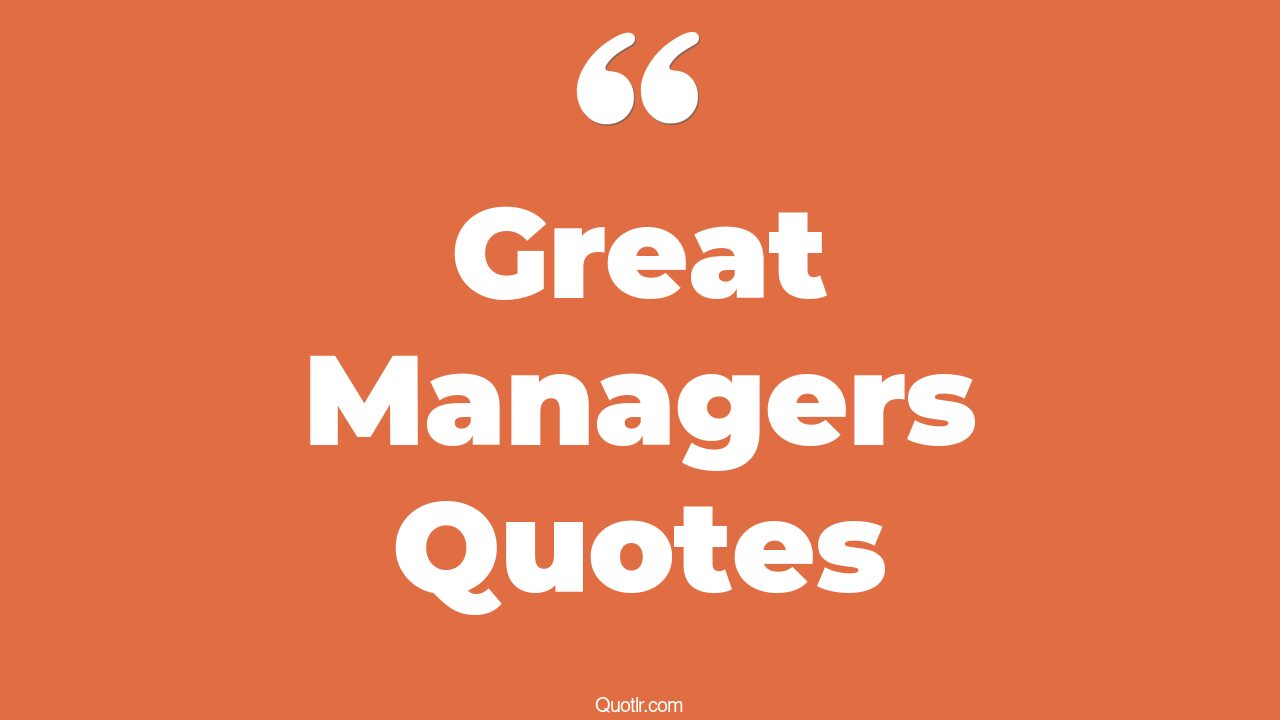 45 Proven Great Managers Quotes That Will Unlock Your True Potential