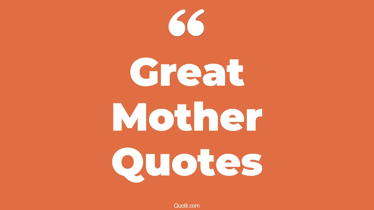 45+ Fulfilling Great Mother Quotes That Will Unlock Your True Potential