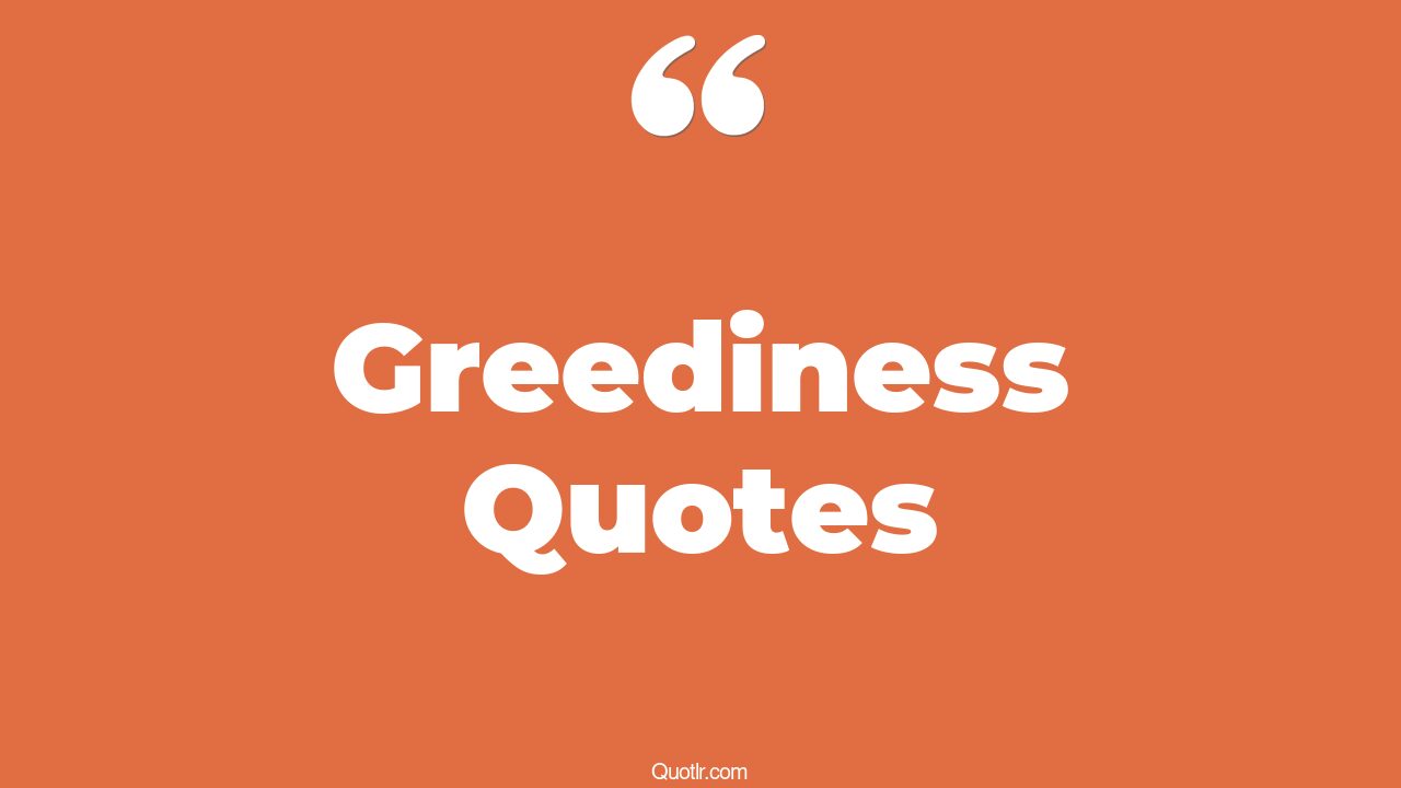 45+ Useful Greediness Quotes That Will Unlock Your True Potential