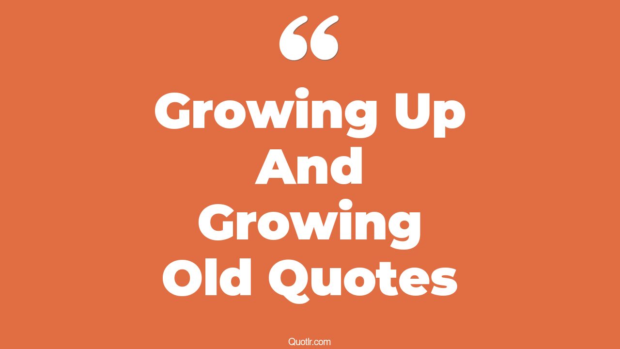 45 Perspective Growing Up And Growing Old Quotes | parents growing old ...