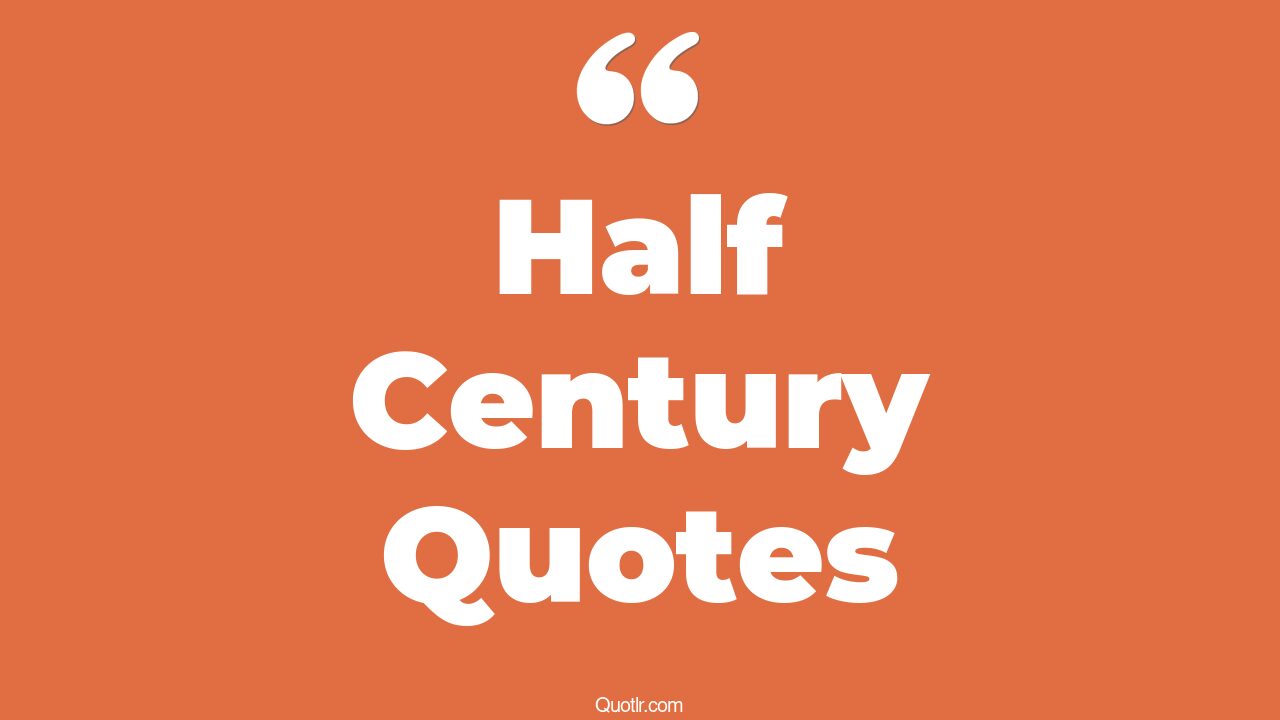 35+ Eye-Opening Half Century Quotes That Will Inspire Your Inner Self
