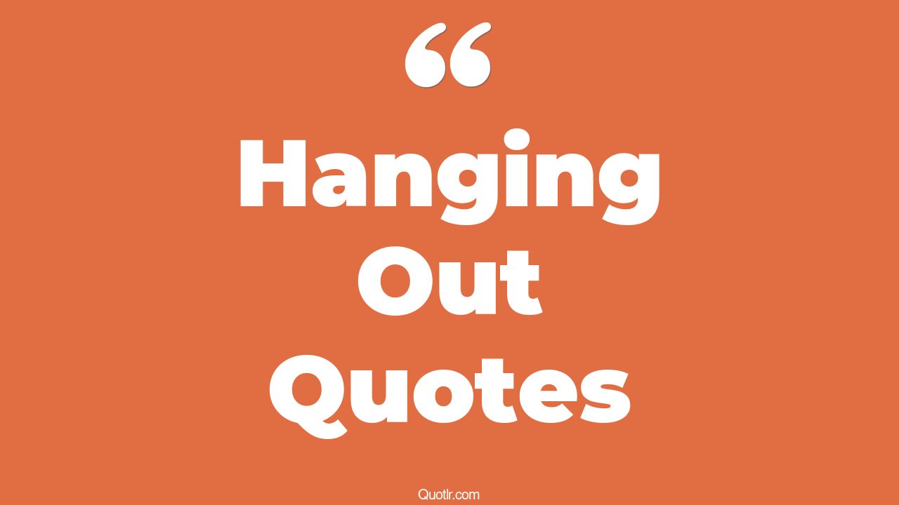 The 35 Hanging Out Quotes Page 22 QUOTLR 