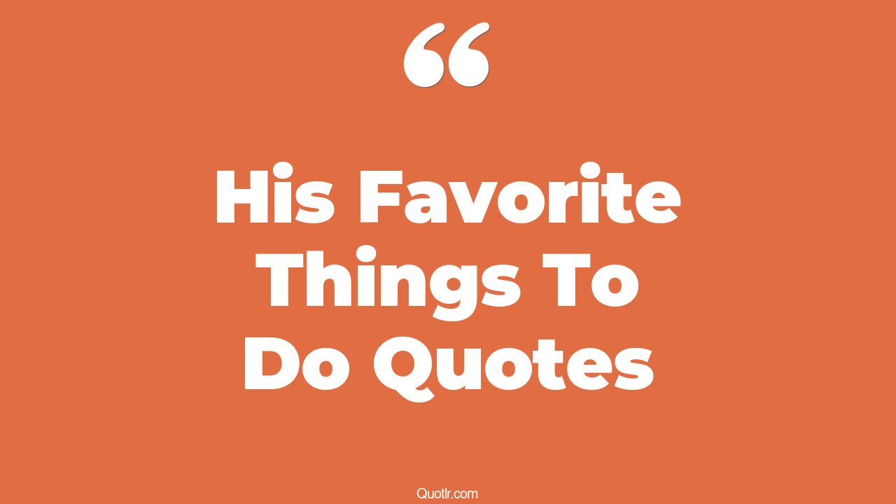 3 Jaw-dropping His Favorite Things To Do Quotes (favorite things ...