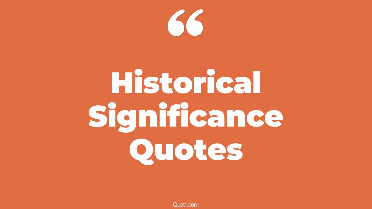 45+ Thrilling Historical Significance Quotes That Will Unlock Your True ...