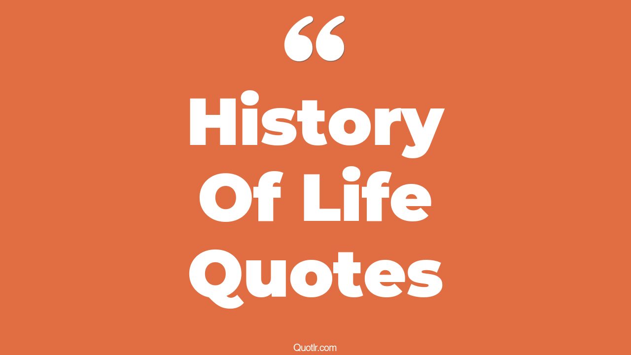 782+ Stunning History Of Life Quotes That Will Unlock Your True Potential