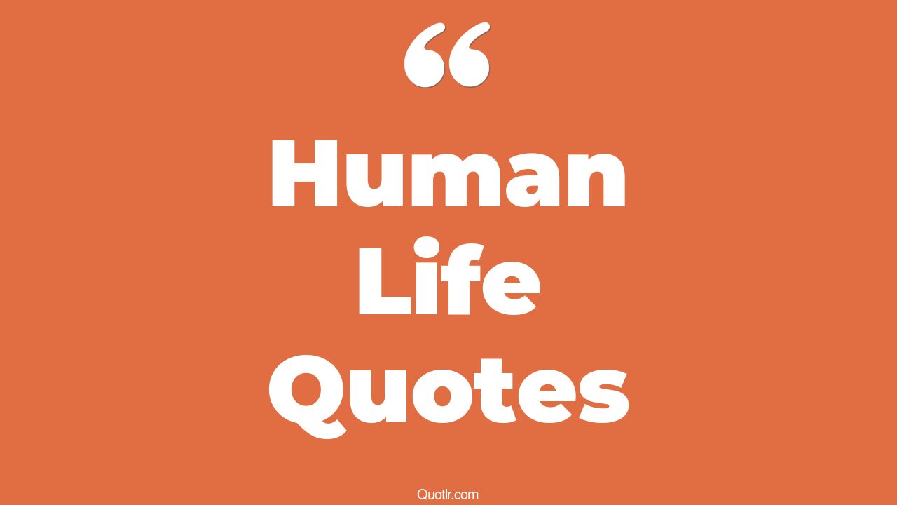 45+ Fulfilling Human Life Quotes That Will Unlock Your True Potential