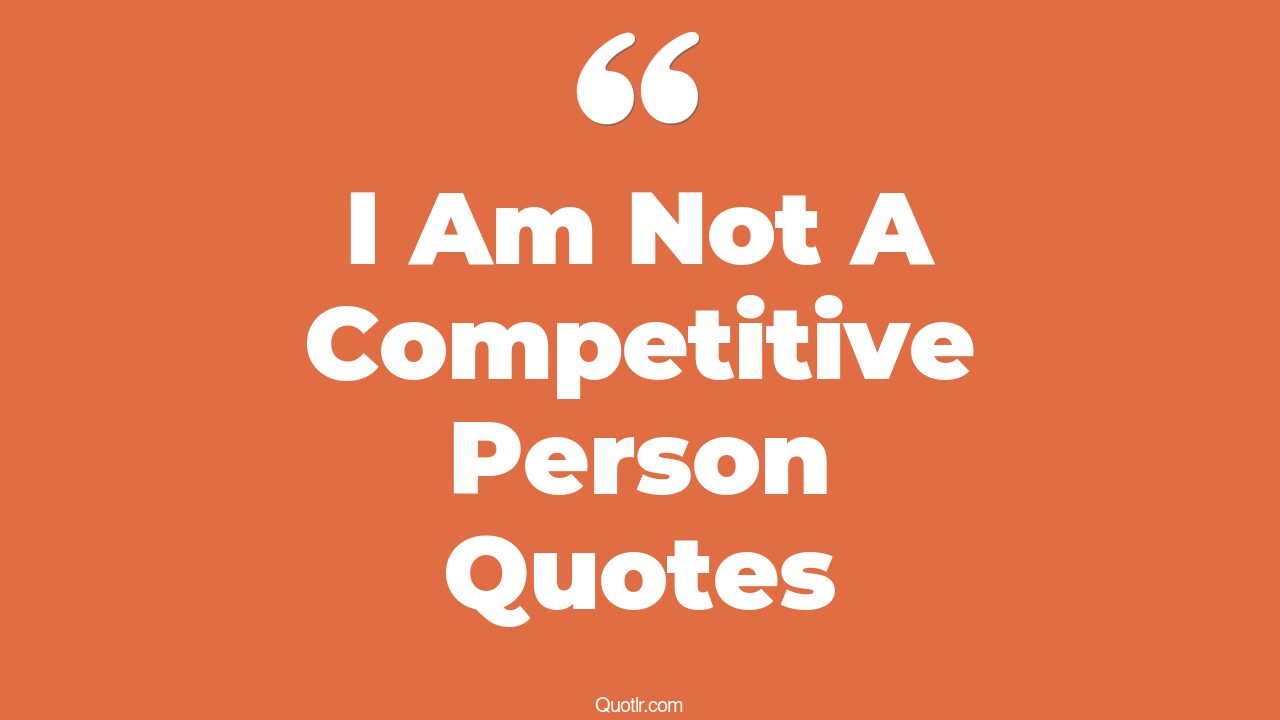 2 Authentic I Am Not A Competitive Person Quotes (i am not a ...