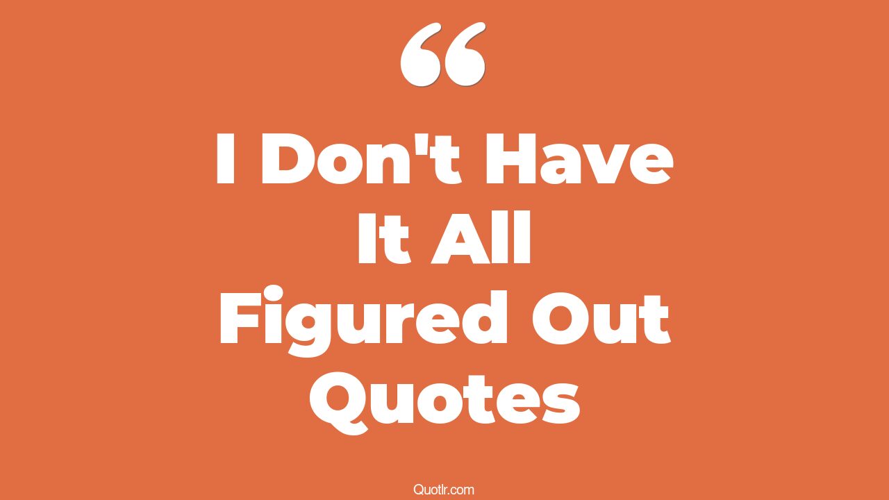 15+ Pioneering I Don't Have It All Figured Out Quotes That Will Unlock ...
