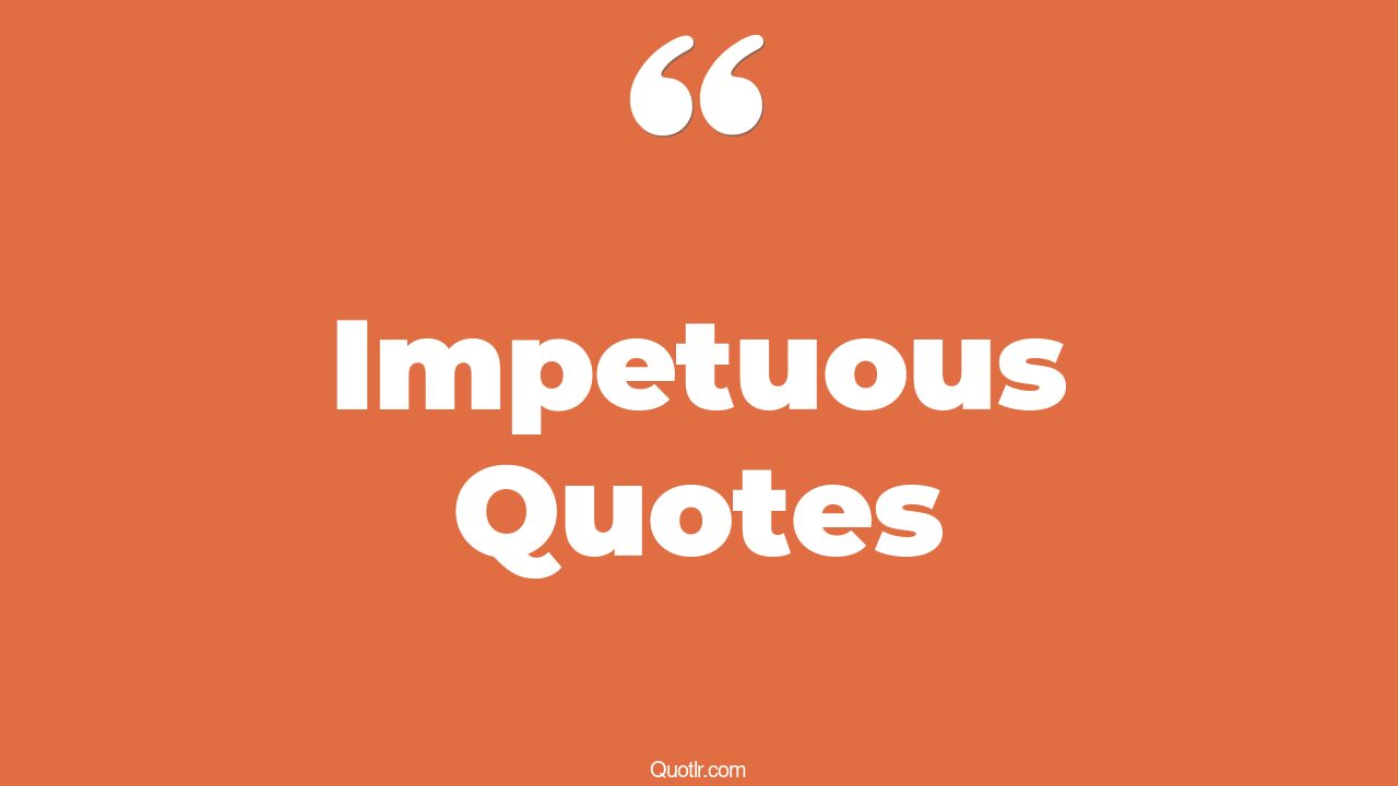 68+ Practical Impetuous Quotes That Will Unlock Your True Potential