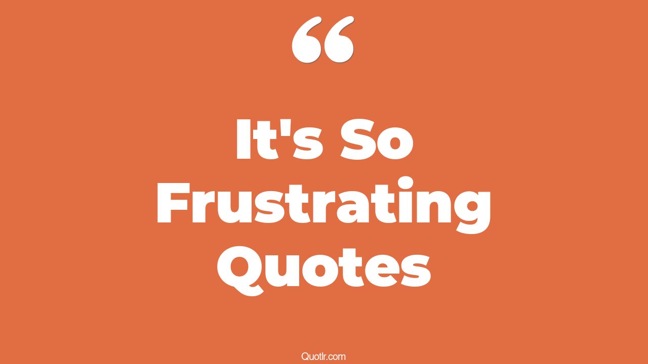 45+ Valuable It's So Frustrating Quotes That Will Unlock Your True ...
