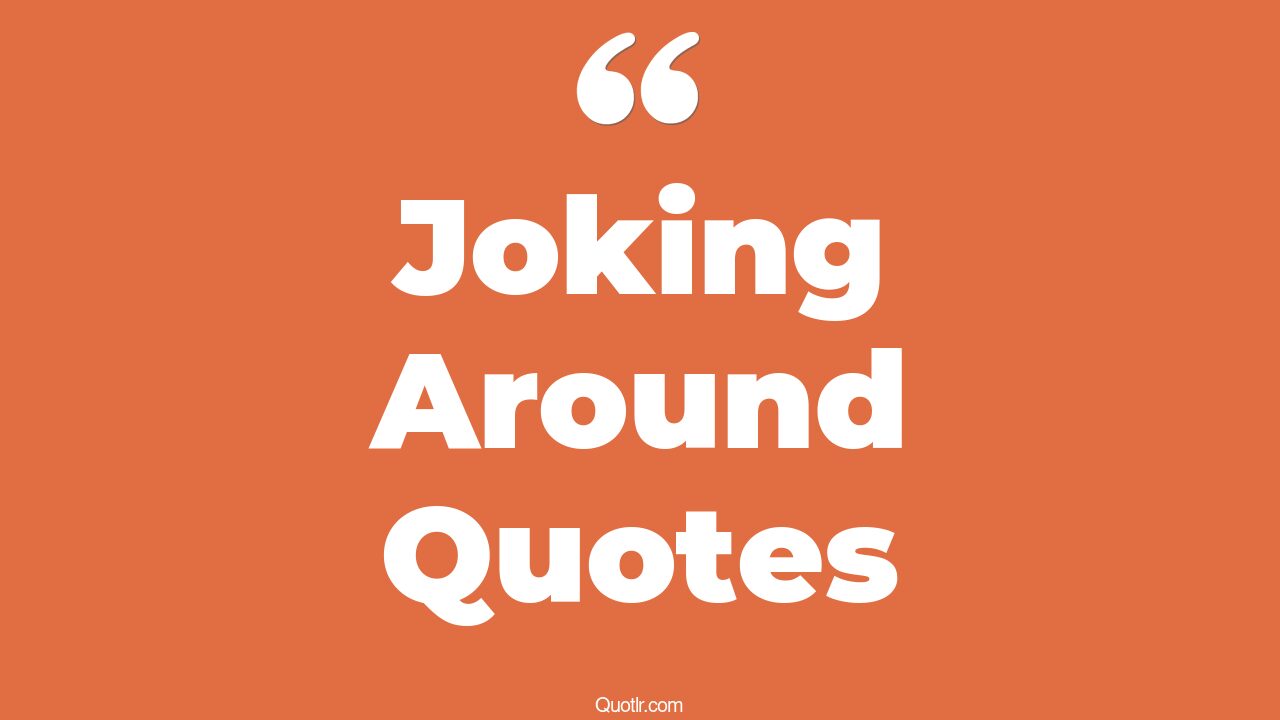 123+ Breathtaking Joking Around Quotes That Will Unlock Your True Potential