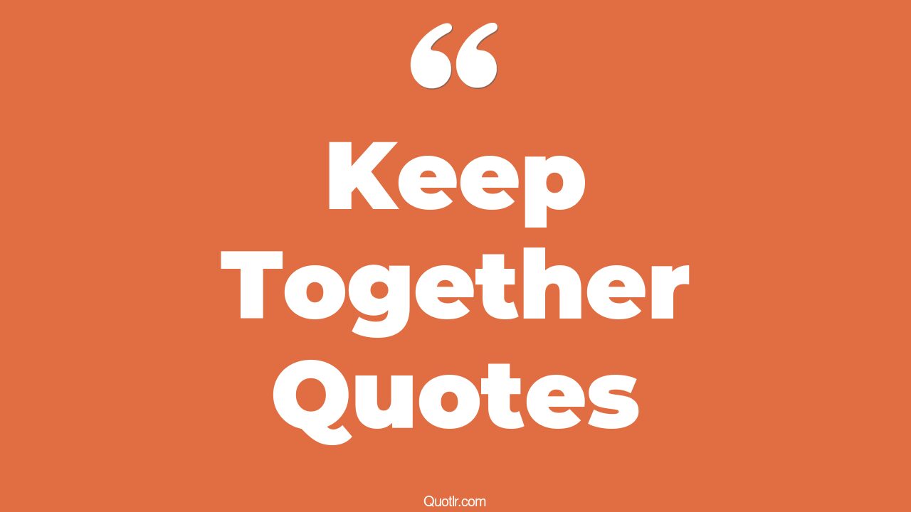 45+ Eye-Opening Keep Together Quotes That Will Inspire Your Inner Self