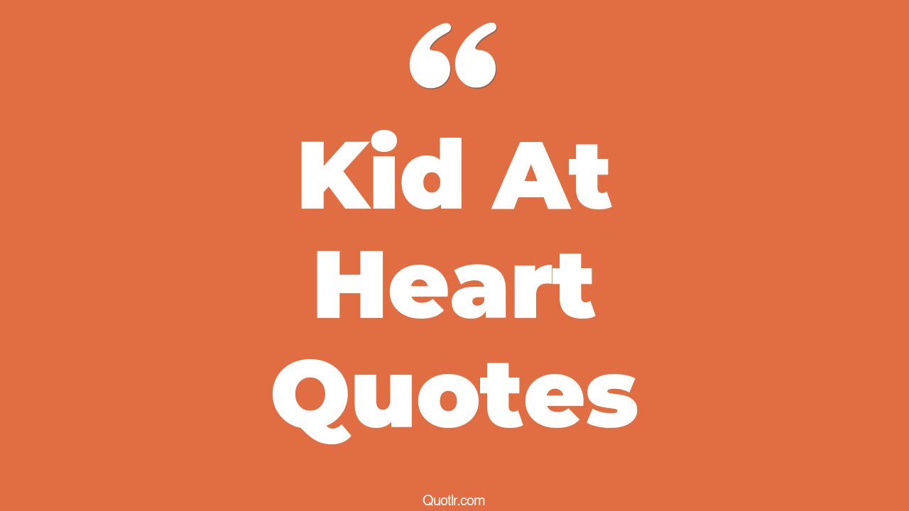 32+ Provocative Kid At Heart Quotes That Will Unlock Your True Potential
