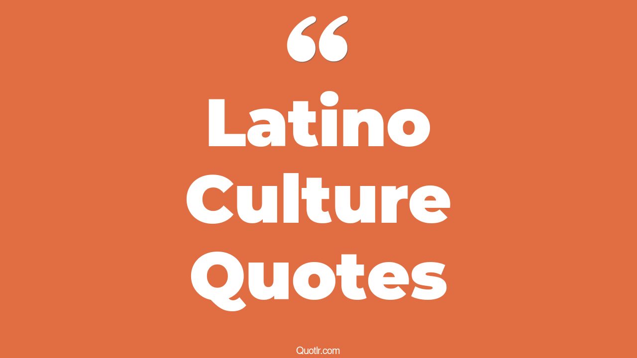 18+ Delighting Latino Culture Quotes That Will Unlock Your True Potential