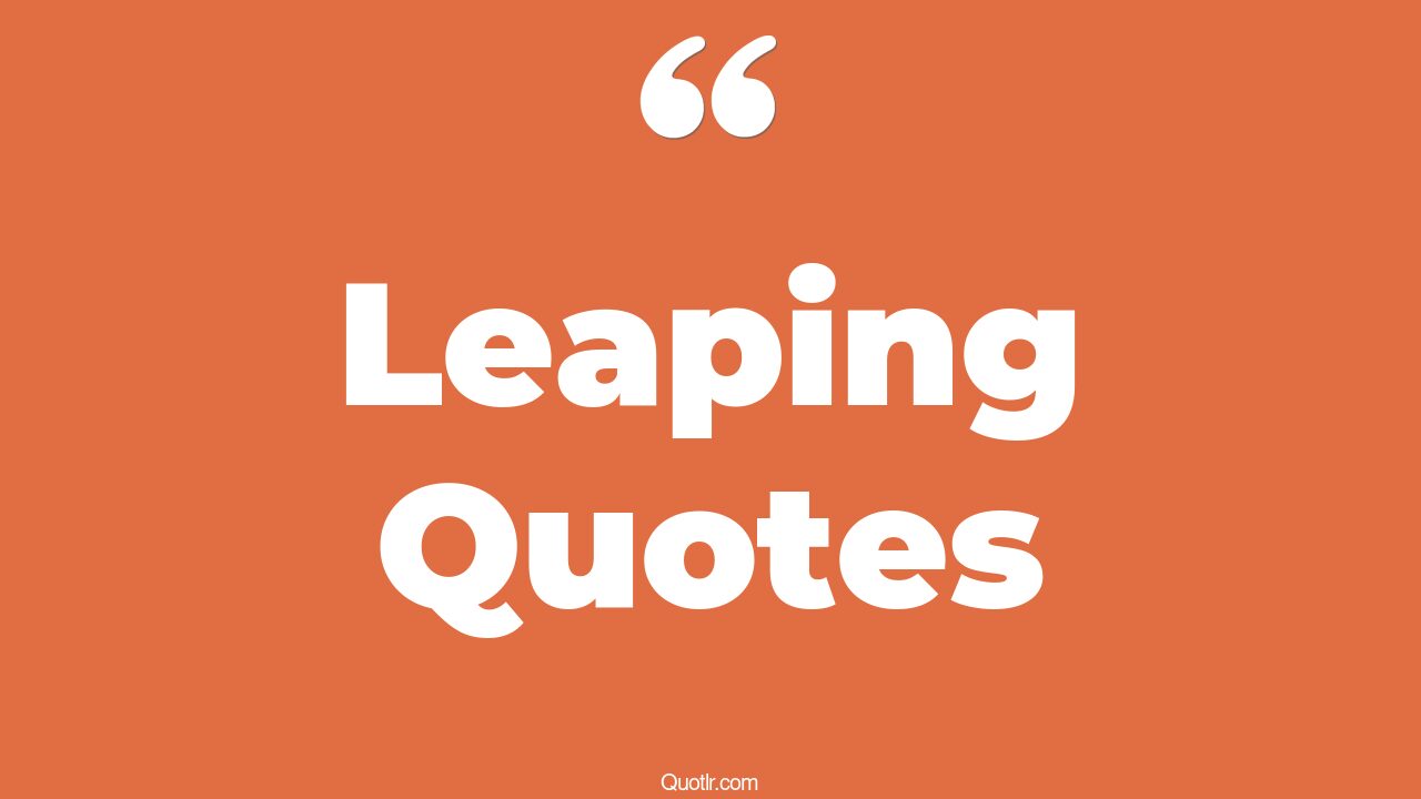45 Colorful Leaping Quotes Make The Leap Take The Leap Quotes