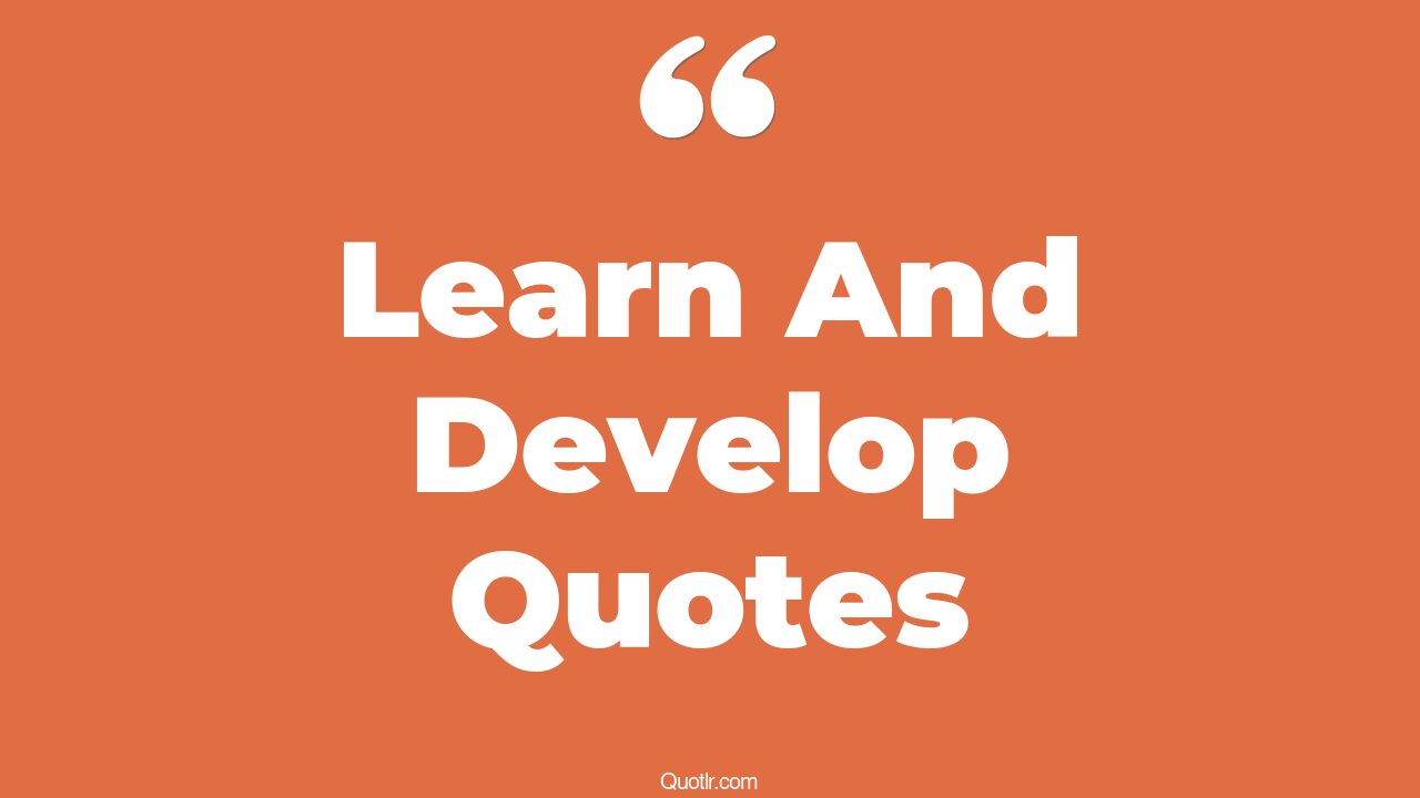 45+ Cheering Learn And Develop Quotes That Will Unlock Your True Potential