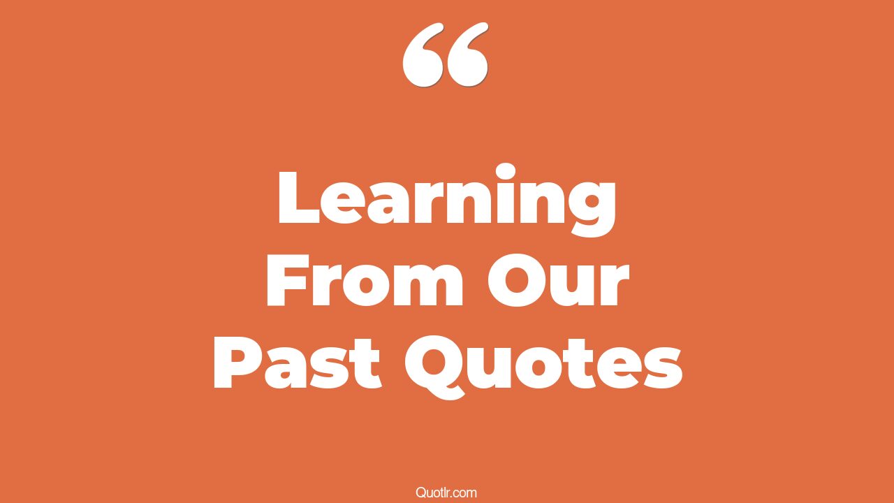 33 Strong Learning From Our Past Quotes | we learn from the past, we ...