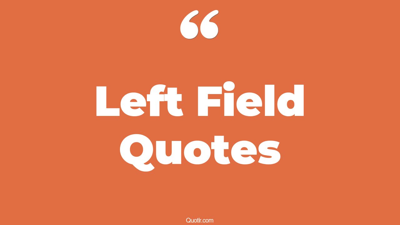 45 Viral Phrase Out Of Left Field Quotes | what's left, in left field ...