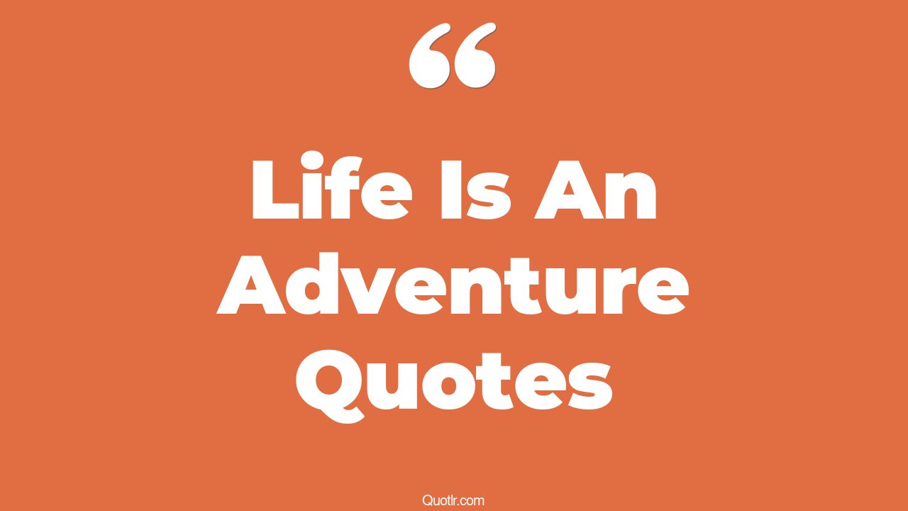 45+ Undeniable Life Is An Adventure Quotes That Will Unlock Your True ...