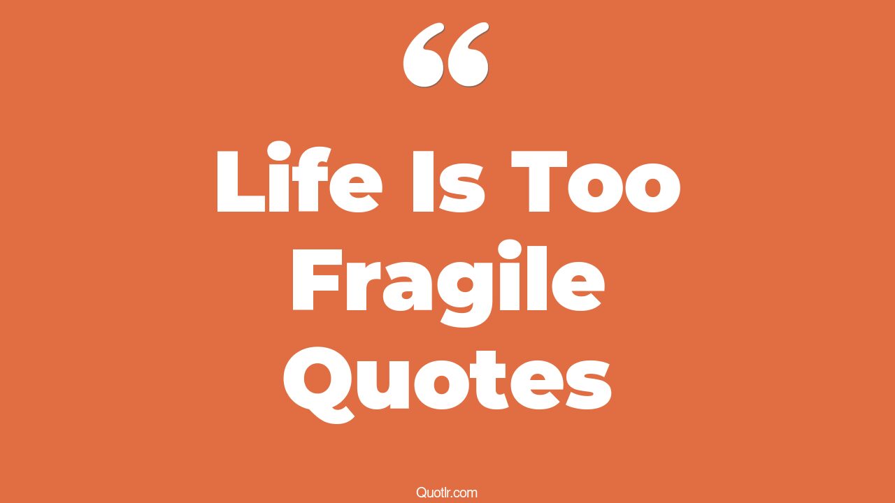 11+ Mind-blowing Life Is Too Fragile Quotes That Will Unlock Your True ...