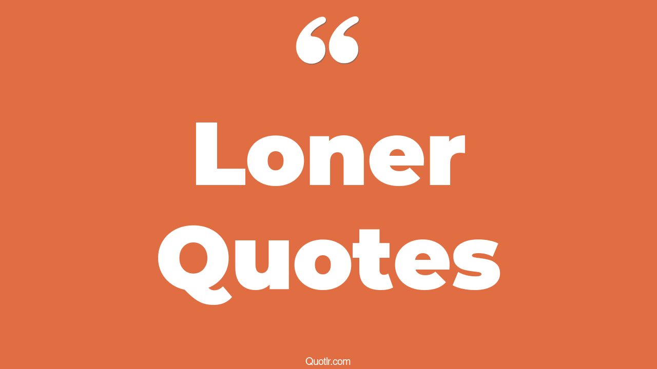 45+ Delighting Loner Quotes That Will Unlock Your True Potential