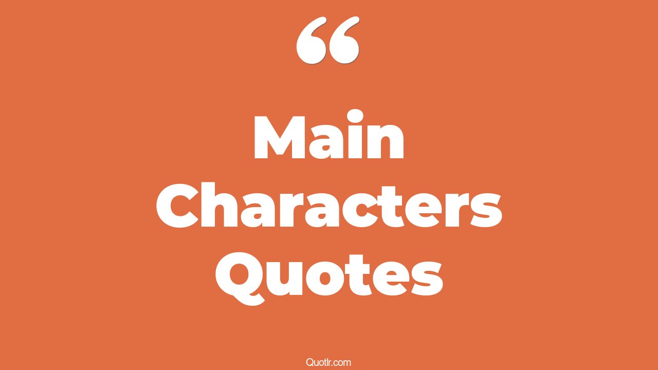 45+ Delightful Main Characters Quotes That Will Unlock Your True Potential