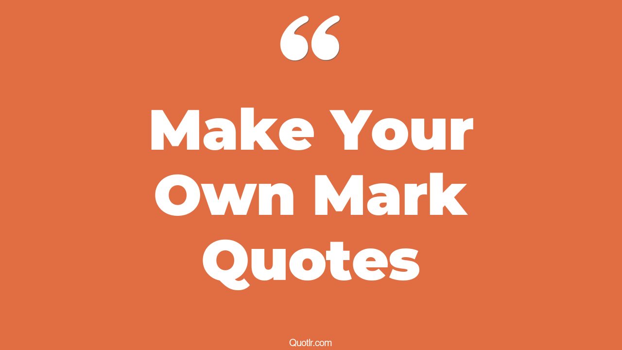 5 Professional Make Your Own Mark Quotes (make your mark on the world ...