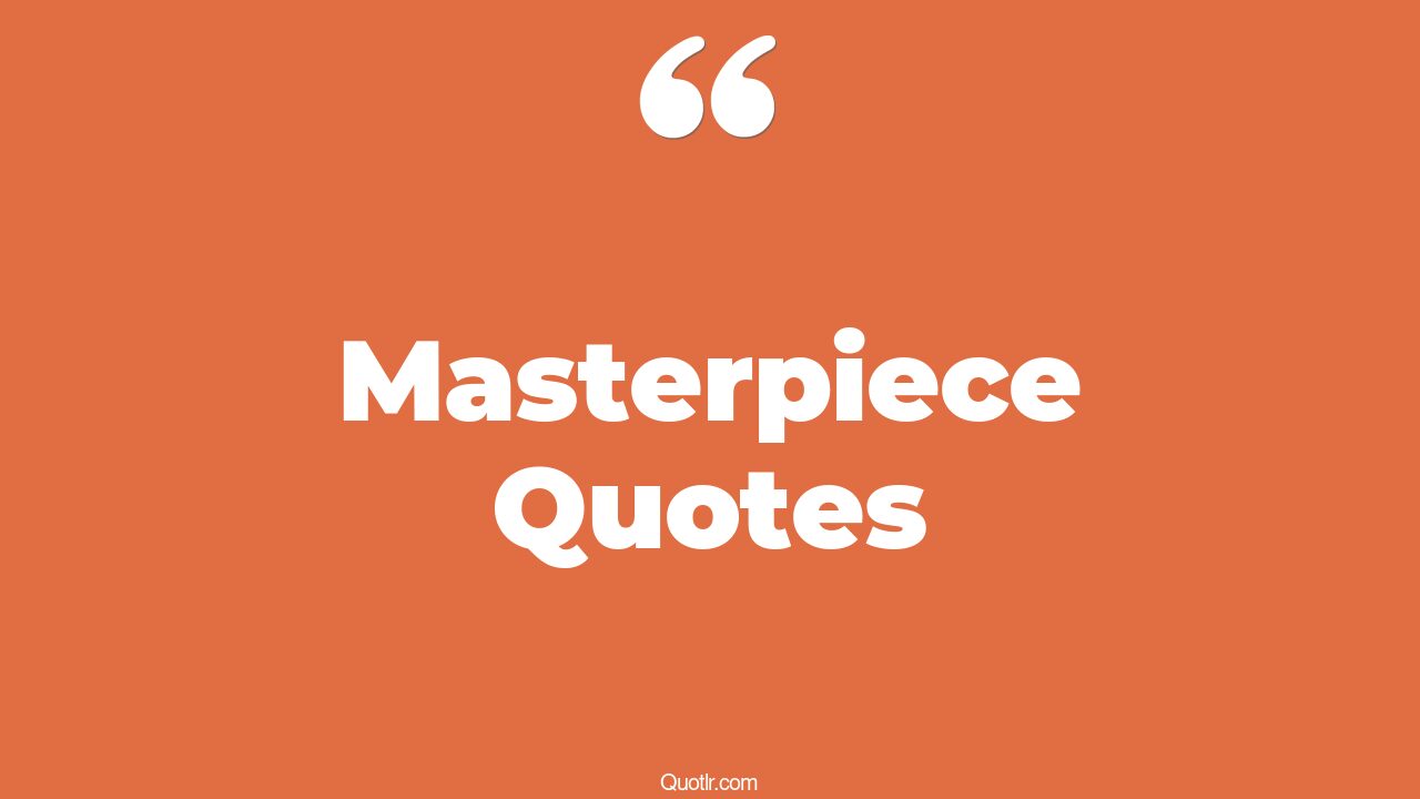 45+ Whopping Masterpiece Quotes That Will Unlock Your True Potential