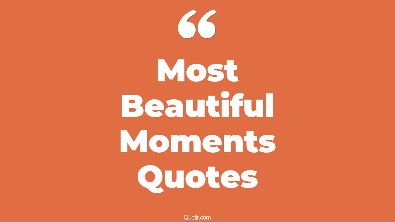 447 Belligerent Most Beautiful Moments Quotes | capturing beautiful ...